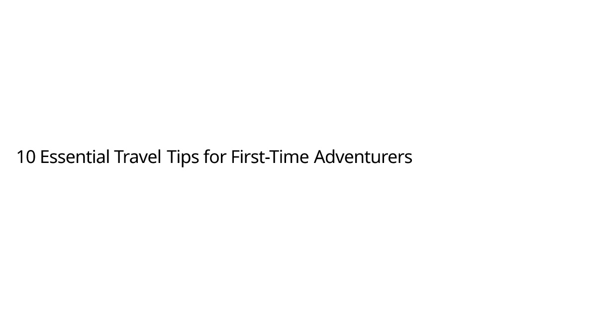 10 Essential Travel Tips for First-Time Adventurers | Blog 10 Essential Travel Tips for First-Time Adventurers | Blog